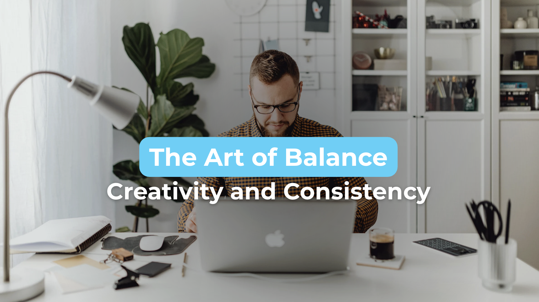 How to Balance Creativity and Consistency in Your Work | Templett Blog